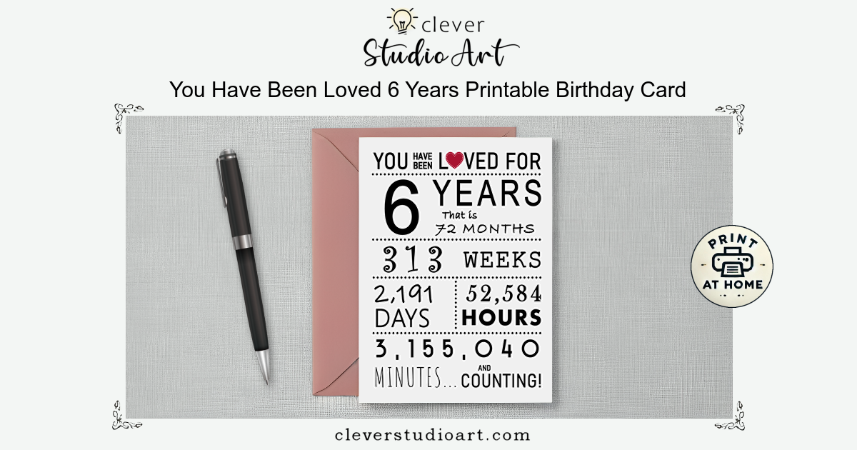 You Have Been Loved 6 Years Printable Birthday Card | Clever Studio Art